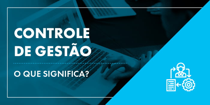CONTROLE DE GESTÃO: DESCUBRA SUA IMPORTÂNCIA