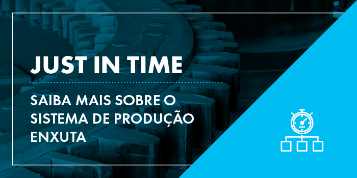 Just in Time: Saiba mais sobre o sistema de produção enxuta