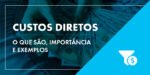 Custos diretos: o que são, importância e exemplos
