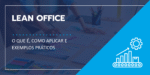 Lean Office: o que é, como aplicar e exemplos práticos