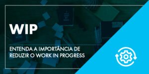 WIP: ENTENDA SIGNIFICADO DA REDUÇÃO DO WORK IN PROGRESS