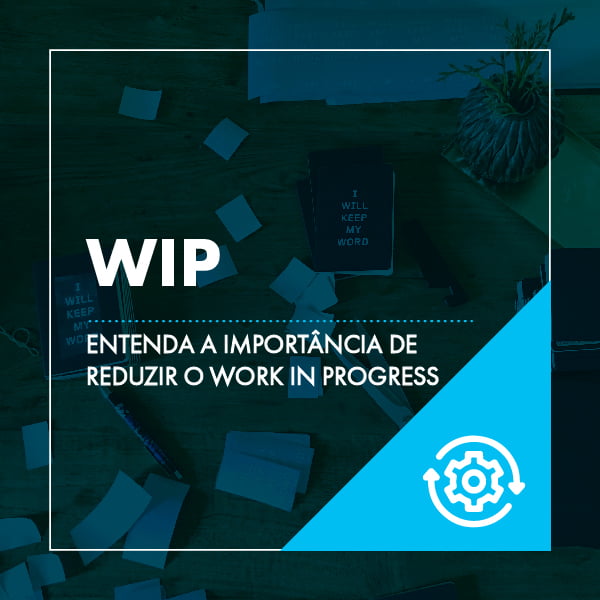 WIP: ENTENDA SIGNIFICADO DA REDUÇÃO DO WORK IN PROGRESS