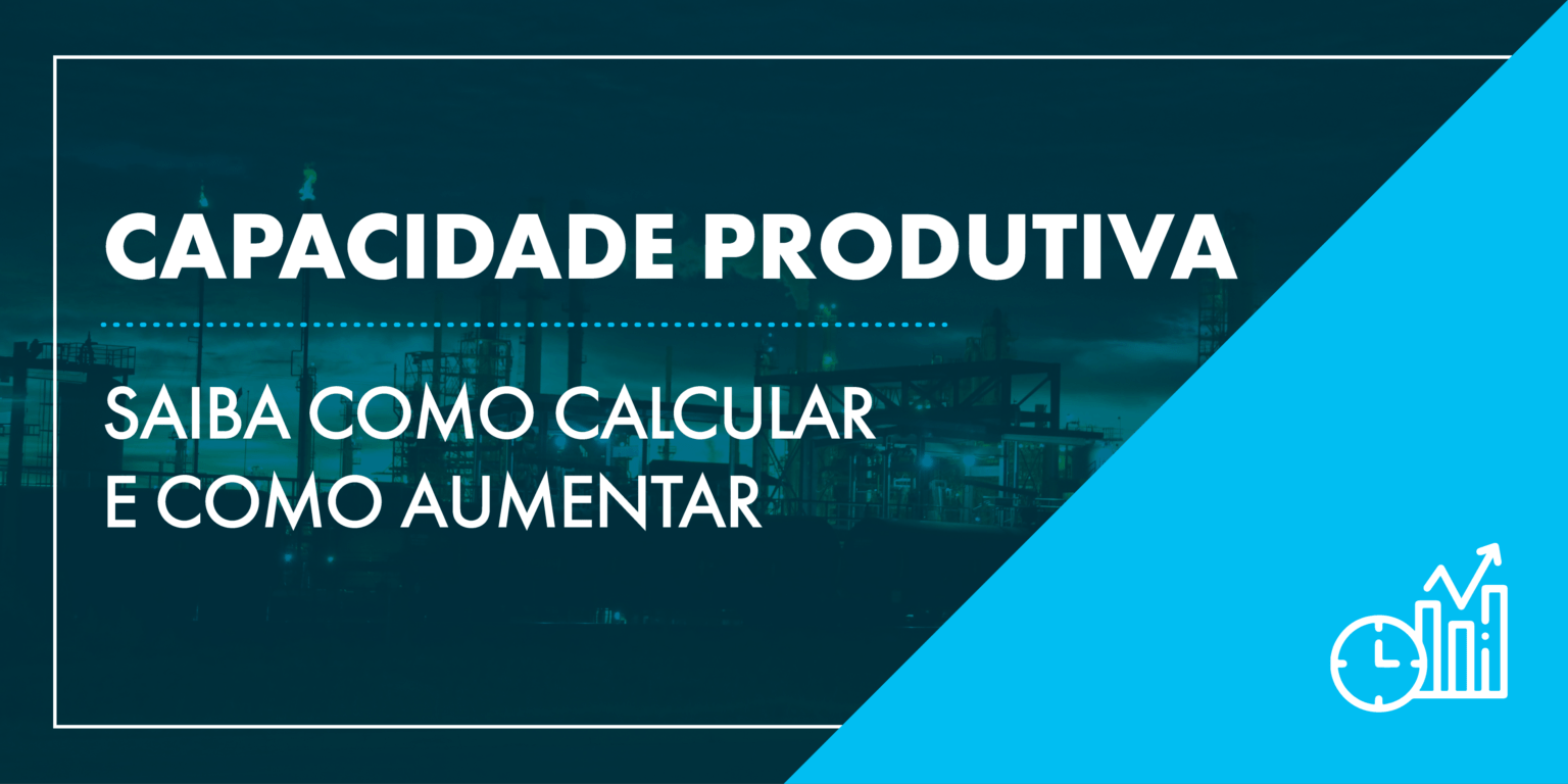 CAPACIDADE PRODUTIVA: SAIBA CALCULAR E AUMENTAR