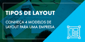Tipos de Layout: Conheça 4 modelos de layout para uma empresa