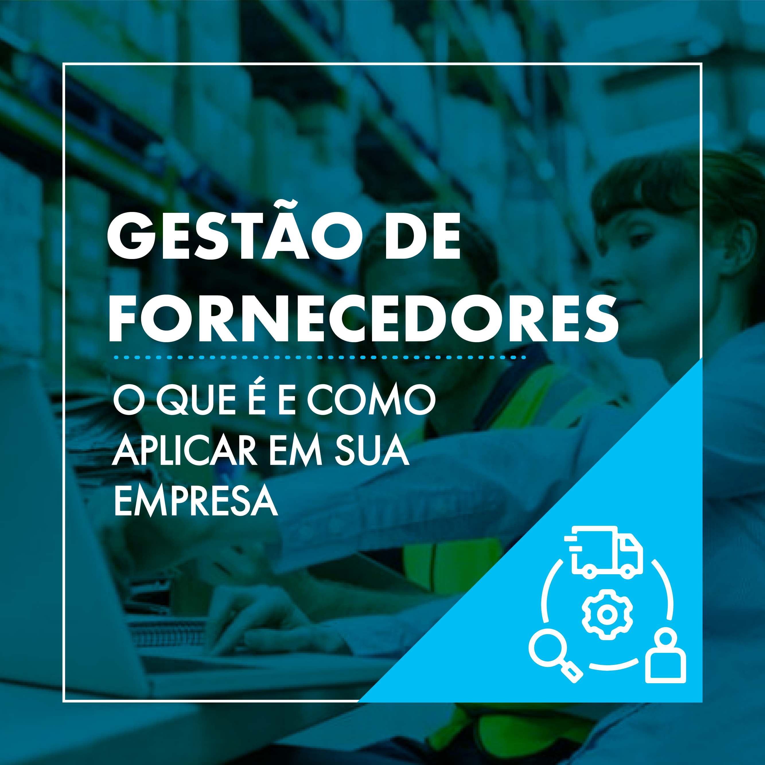 O que é Gestão de Fornecedores e como aplicar em sua empresa